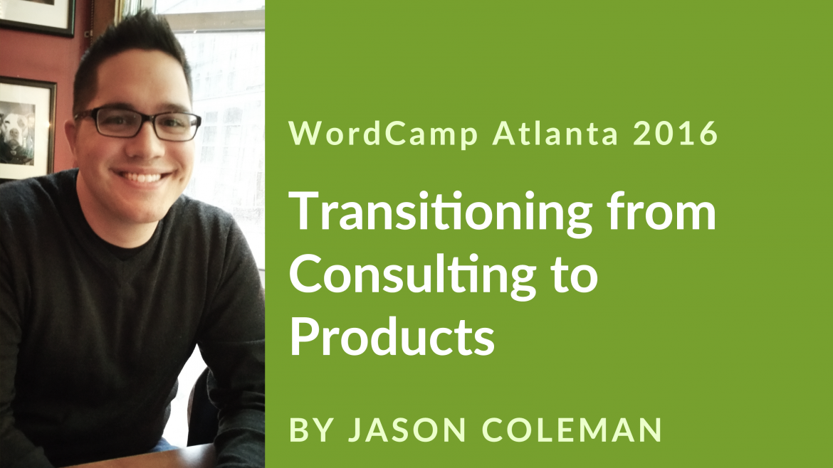 Transitioning From Consulting to Products WordCamp Atlanta 2016