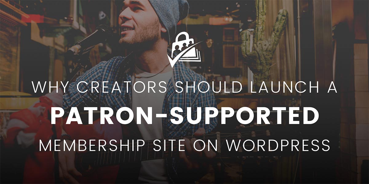 Why Creators Should Launch a Patron-Supported Membership Site