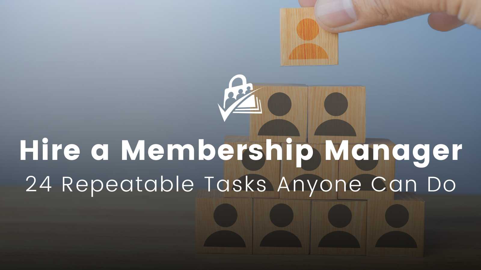 Hire a Membership Manager: 24 Repeatable Tasks Anyone Can Do
